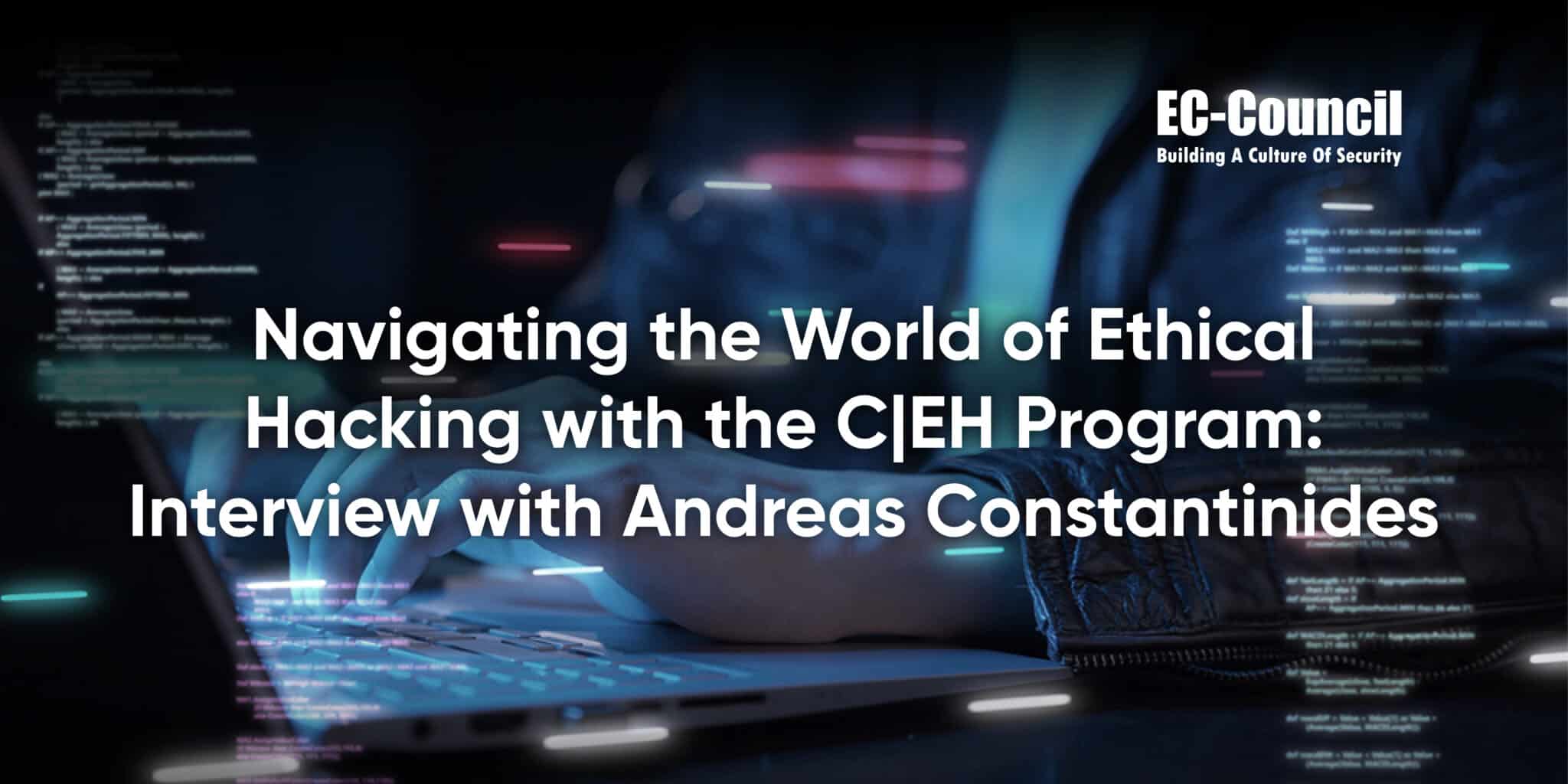 Navigating Ethical Hacking with CEH: Interview with Andreas Constantinides